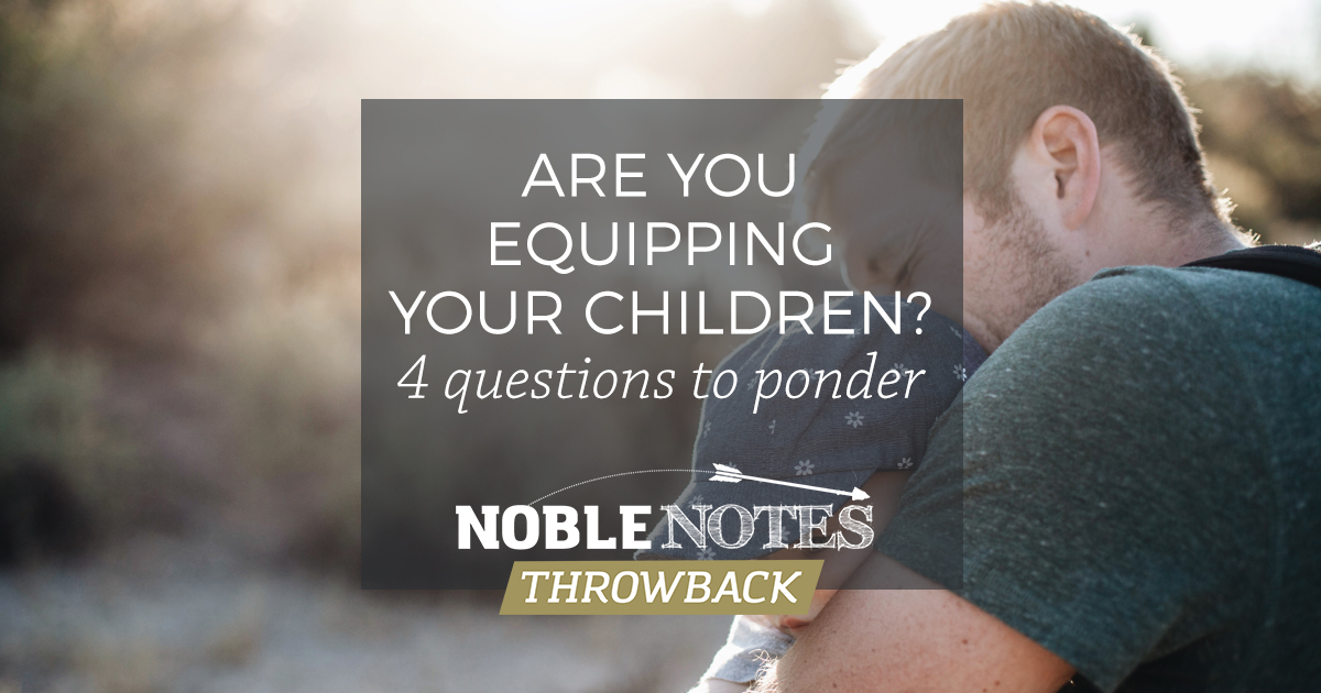 Are You Equipping Your Children? 4 Questions to Ponder - Noble Warriors